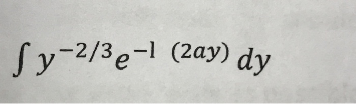 Solved Solve the integral integral y^-2/3 e^-1 (2ay)dy | Chegg.com