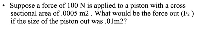 Solved Suppose a force of 100 N is applied to a piston with | Chegg.com