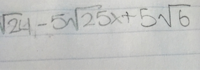 Solved squareroot 24 - 5 sqaureroot 25x + 5 squareroot 6 | Chegg.com