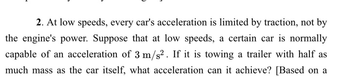Solved 2. At low speeds, every car's acceleration is limited | Chegg.com