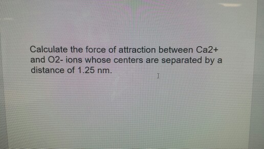 Solved Calculate the force of attraction between Ca2+ and | Chegg.com