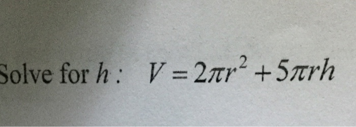 Solved Solve for h: V = 2 pi r^2 + 5 pi rh | Chegg.com