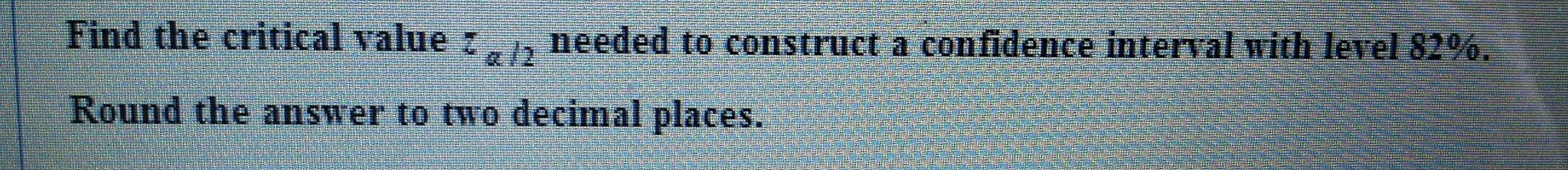 Solved Find the critical value z z/2 needed to construct a | Chegg.com