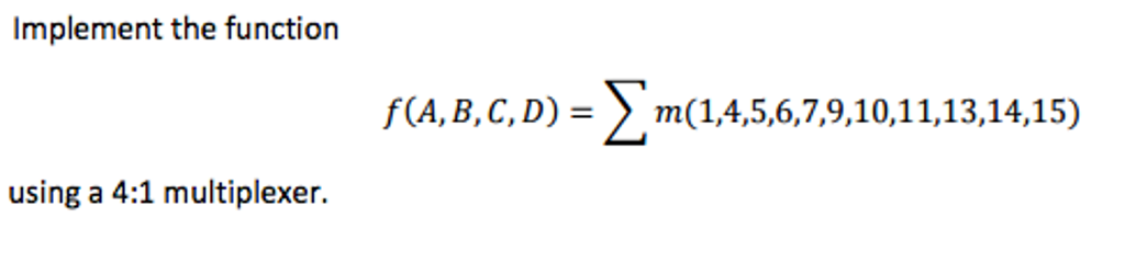 Solved Implement the function f(A, B, C, D) = sigma m(1, 4, | Chegg.com