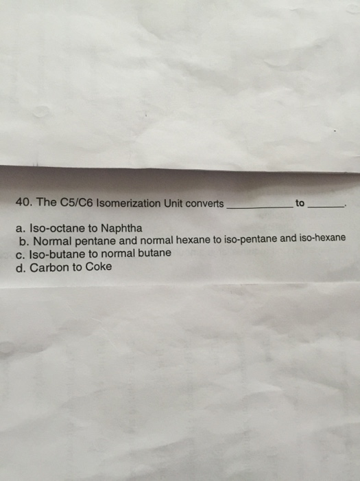 Solved 40. The C5/C6 Isomerization Unit converts to . a. | Chegg.com