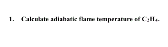 Solved 1. Calculate adiabatic flame temperature of C2H4. | Chegg.com