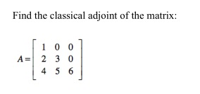 Solved Find the classical adjoint of the matrix: | Chegg.com