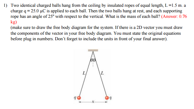 Solved Two identical charged balls hang from the ceiling by | Chegg.com