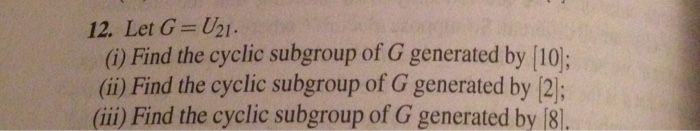 Solved 12. Let G = U21. () Find the cyclic subgroup of G | Chegg.com