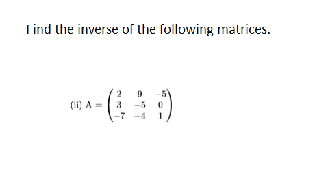 Solved Find the inverse of the following matrices. 2 9 -5 | Chegg.com