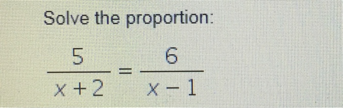 Solved Solve the proportion: 5/x + 2 = 6/x - 1 | Chegg.com