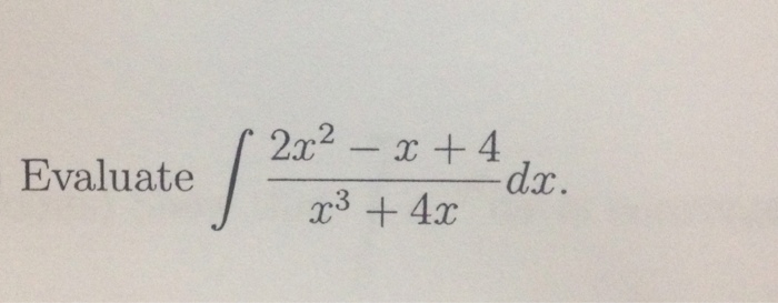 Solved Evaluate integrate 2x^2 - x+4 /x^3+4x dx. | Chegg.com