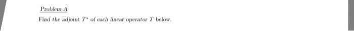 Solved Problem A Find the adjoint T of each linear operator | Chegg.com