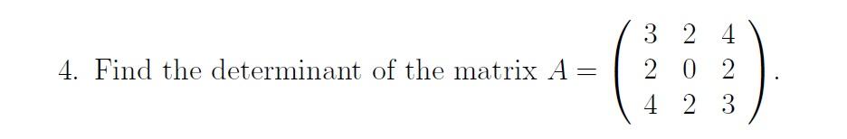 Solved Find the determinant of the matrix A = (3 2 4 2 0 2 4 | Chegg.com