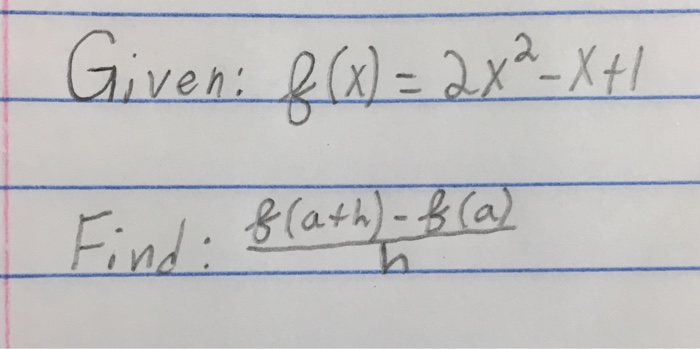 Solved Given: f(x) = 2x^2 - x+1 Find: f(a+h)- f(a)/h | Chegg.com