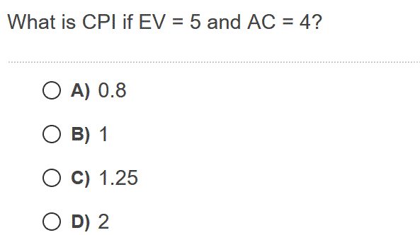 Solved What is CPI if EV = 5 and AC = 4? O A) 0.8 O B) 1 O | Chegg.com