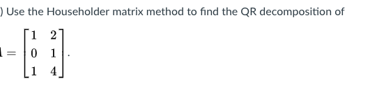 Solved Use the Householder matrix method to find the QR | Chegg.com