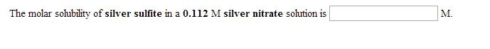 Solved The molar solubility of silver sulfite in a 0.112 M | Chegg.com