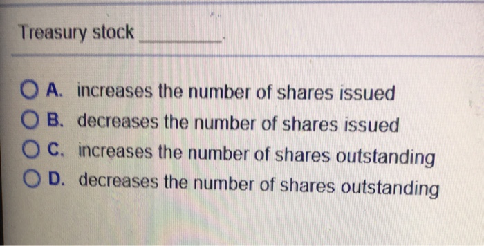 Solved Treasury stock increases the number of shares issued | Chegg.com