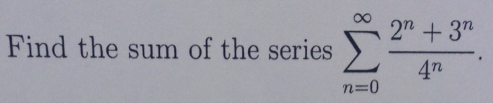 Solved Find the sum of the series sigma n=0 2^n+3^n/4^n | Chegg.com