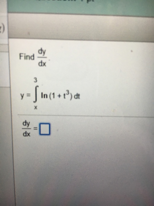 Solved Find dy / dx. y = integral ^3_x In (1 + t^3) dt | Chegg.com