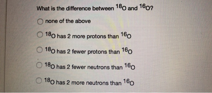 Solved What is the difference between 18o and 16 O none of | Chegg.com