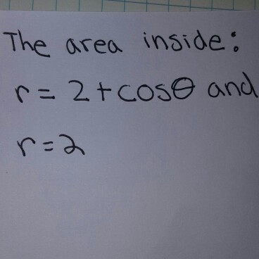 Solved The area inside: r = 2 + cos theta and r = 2 | Chegg.com