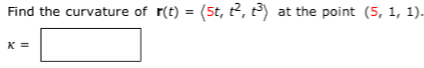 Solved Find the curvature of r(t) = (5t, t2, t3) at the | Chegg.com