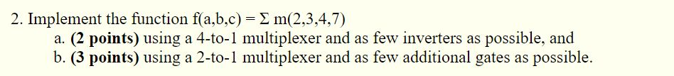 Solved 2. Implement the function f(a,b.c ) = Σ m(2,3,4,7) a. | Chegg.com