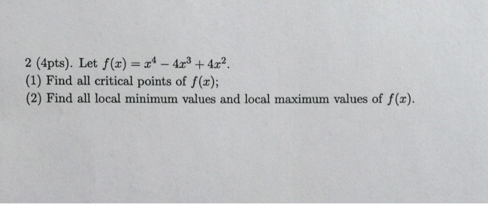 Solved Let f (x) = x^4 - 4x^3 + 4x^2. (1) Find all critical | Chegg.com Solved Let f (x) = x^4 - 4x^3 + 4x^2. (1) Find all critical | Chegg.com