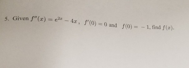 Solved Given f"'(x) = e^2x - 4x, f'(0) = 0 and f(0) = - 1, | Chegg.com