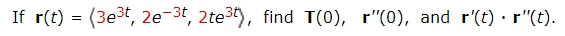 Solved If r(t) = (3e^3t, 2e^-3t, 2te^3t), find T(0), r"(0), | Chegg.com
