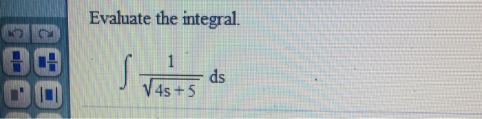 Solved Evaluate the integral. integrate 1/root 4s + 5 ds | Chegg.com