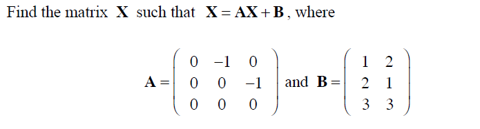 Solved Find the matrix X such that X = AX + B, where A = and | Chegg.com