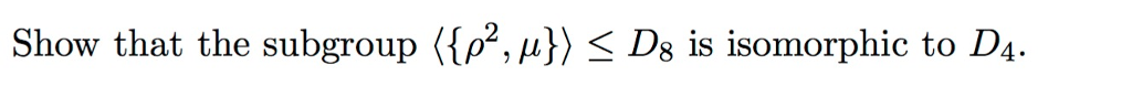 Solved Show that the subgroup 〈{ρ,W) D8 is isomorphic to D4. | Chegg.com