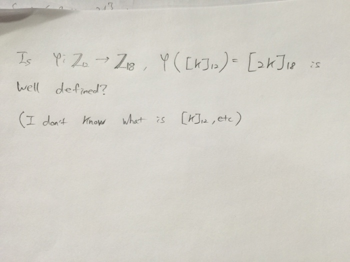 Solved Is phi: Z_12 rightarrow Z_18, phi ([K]_12) = [2K]_18 | Chegg.com
