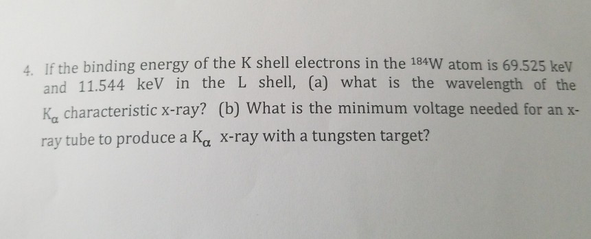 Solved 4. If the binding energy of the K shell electrons in | Chegg.com