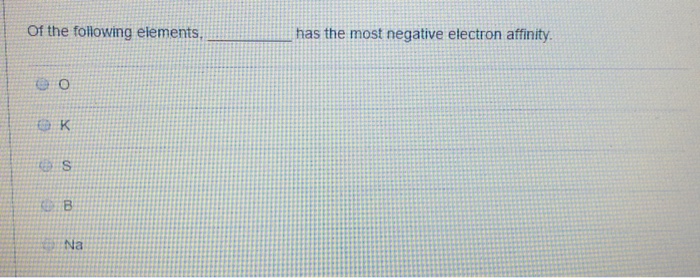Solved Of the following elements, has the most negative | Chegg.com