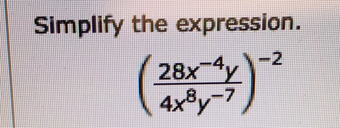 Solved Simplify the expression. (28x^-4 y/4x^8 y^-7)^-2 | Chegg.com