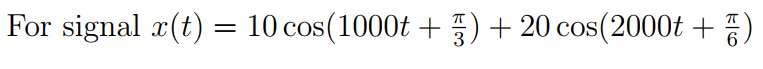 Solved For signal x(t) = 10 cos( 1000t + ) + 20 cos(2000t ) | Chegg.com