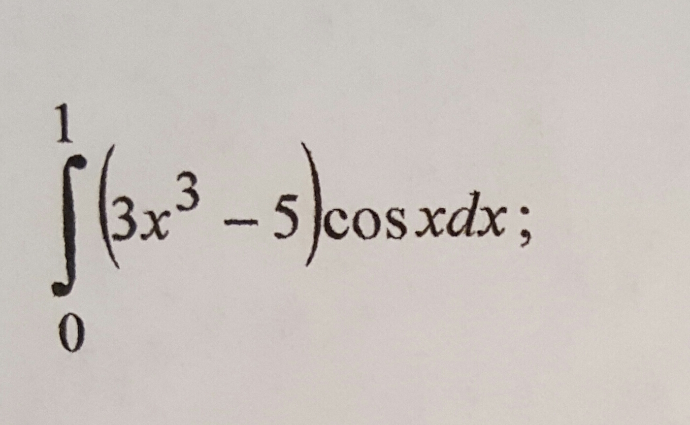 Solved Integral^1_0 (3x^3 - 5)cos x dx ; | Chegg.com