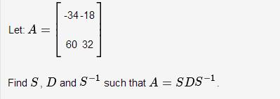 Solved Let: A = [minus34 minus18 60 32] Find S, D and | Chegg.com