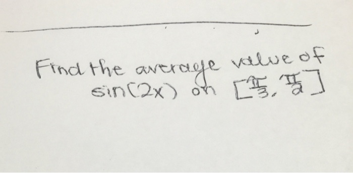 Solved Find the average value of sin(2x) on [pi/3, pi/2] | Chegg.com