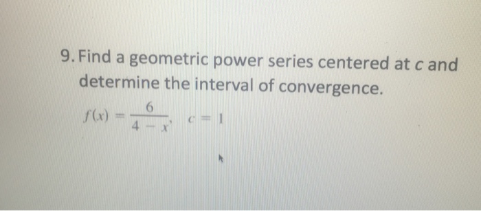 Solved 9. Find a geometric power series centered at c and | Chegg.com