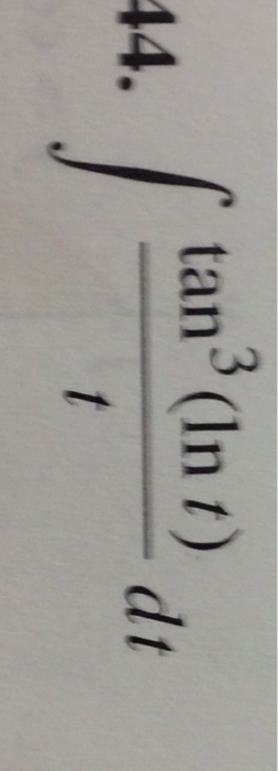 Solved 44. Integrate tan^3(lnt)/t dt | Chegg.com