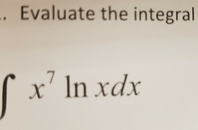 Solved Evaluate The Integral Integral X 7 Ln X Dx