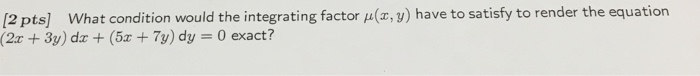 Solved What condition would the integrating factor mu (x, y) | Chegg.com