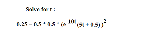 Solved Solve for t: 0.25 = 0.5 * 0.5 *(e^-10t (5t + 0.5))^2 | Chegg.com