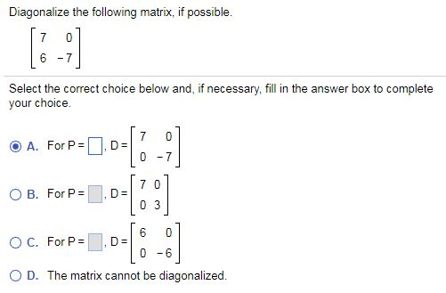 Solved Diagonalize the following matrix, if possible. 6 -7 | Chegg.com