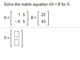 Solved Solve the matrix equation AX= B for X. 1 5 2 -6 5 43 | Chegg.com